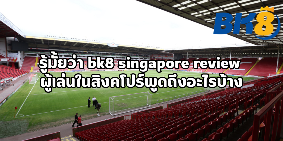 bk8 singapore review สำหรับนักลงทุน พร้อม ระบบ ฝาก-ถอน เกม และโปรโมชั่น ...